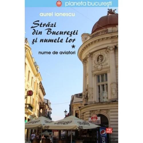 Vremea Strazi din Bucuresti si numele lor. Volumul I.Aviatori| Aurel ...